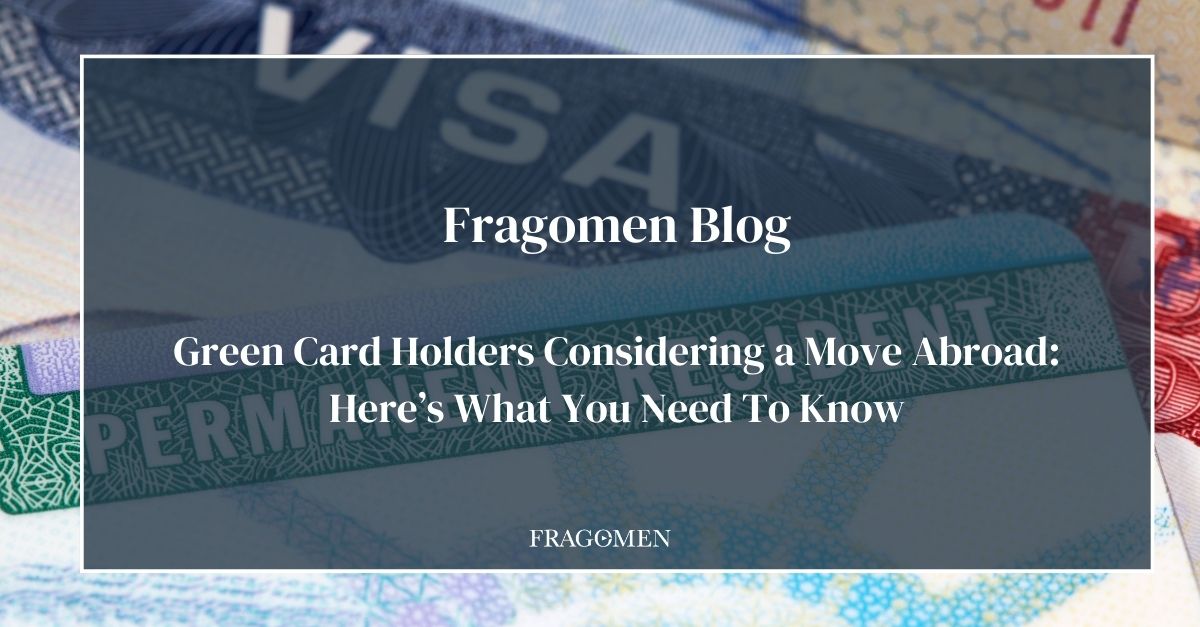 Green Card Holders Considering a Move Abroad: Here’s What You Need To Know | Fragomen, Del Rey ...