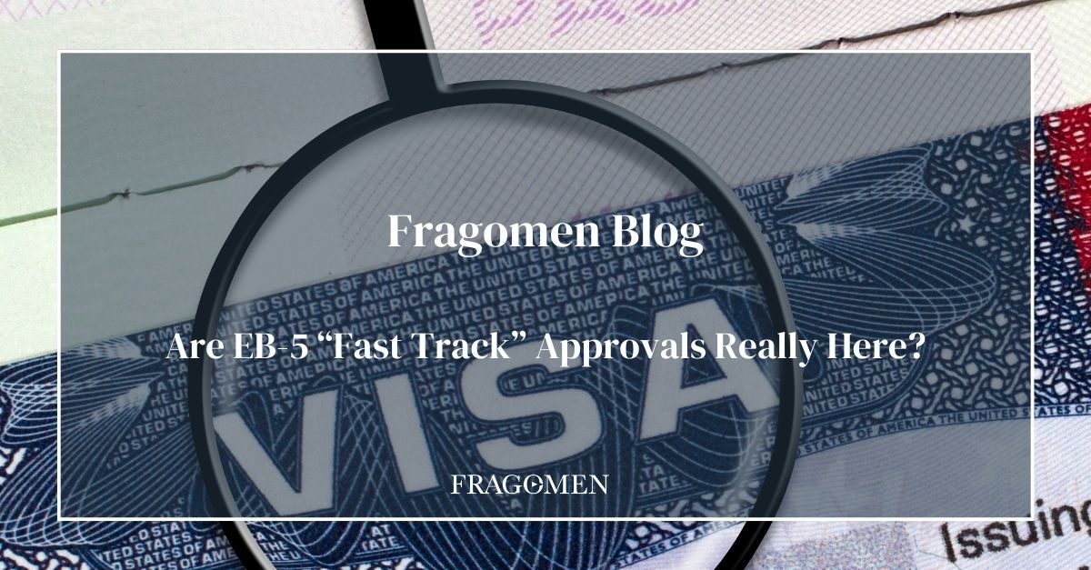 Are EB-5 “Fast Track” Approvals Really Here? | Fragomen, Del Rey ...