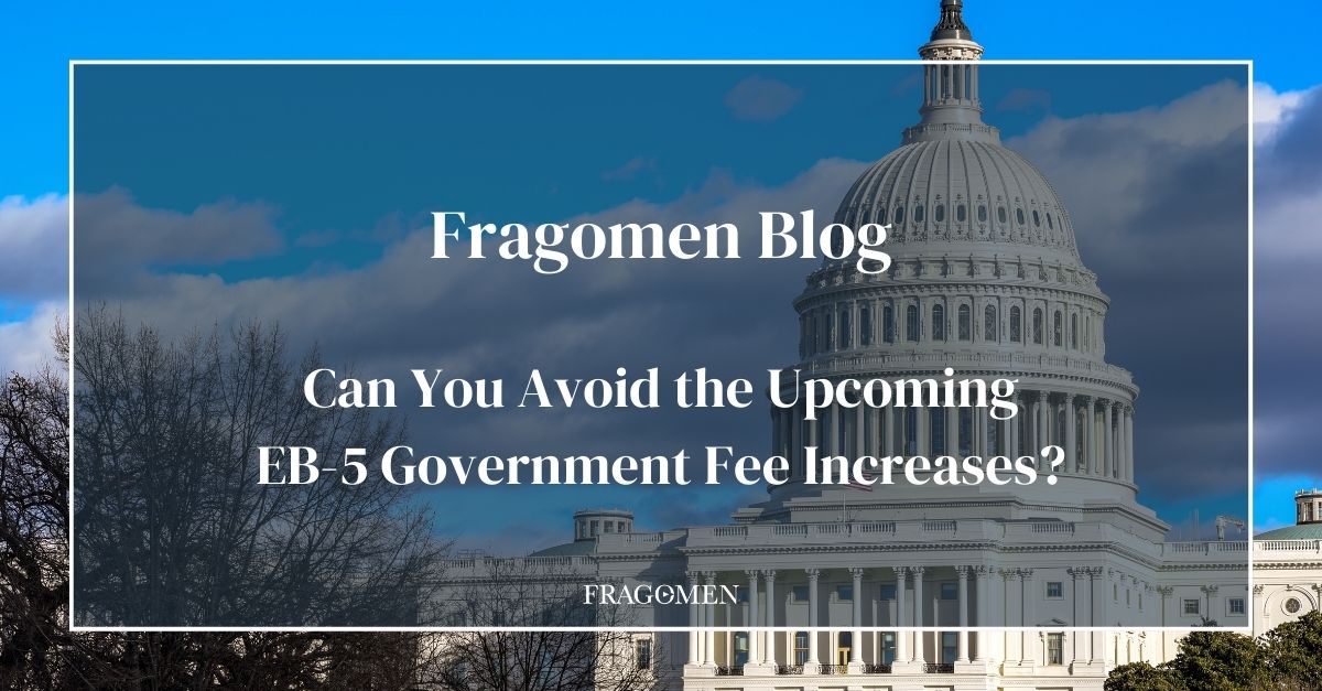 Can You Avoid the Upcoming EB-5 Government Fee Increases? | Fragomen ...